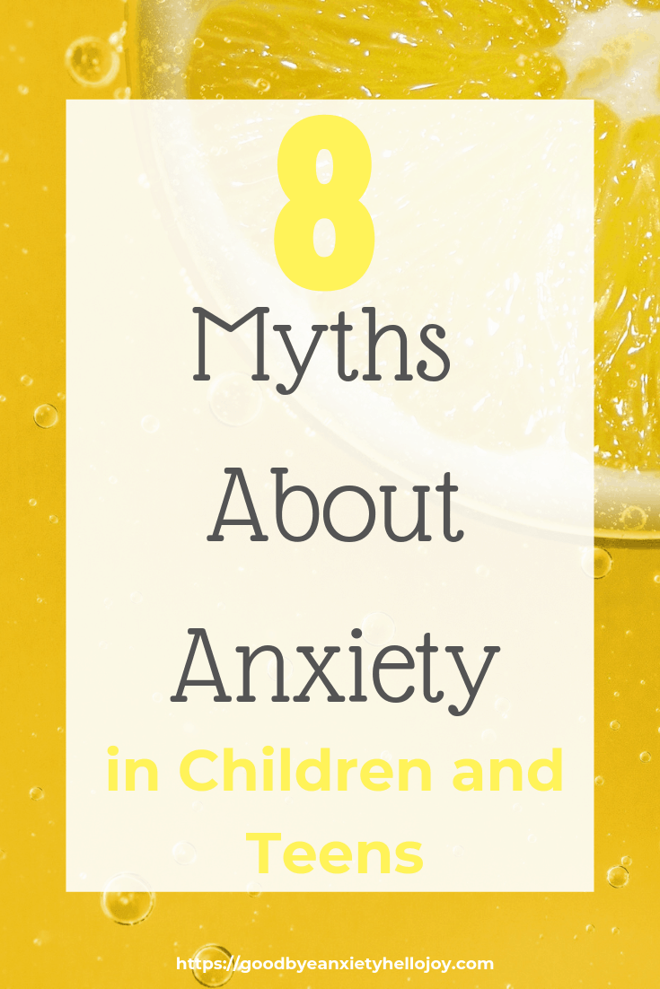 8 Myths About Anxiety in Children and Teens – Good Bye Anxiety, Hello Joy